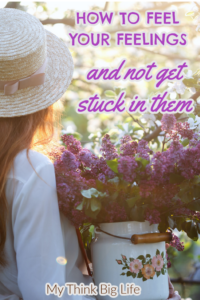 How to Feel Your Feelings and Not Drown in Them - My Think Big Life